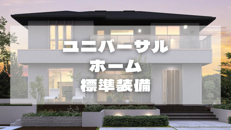 【2025年最新版】ユニバーサルホームの標準装備を徹底解説 | モチイエ